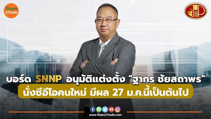 บอร์ด SNNP อนุมัติแต่งตั้ง "ฐากร ชัยสถาพร" นั่งซีอีโอคนใหม่ มีผล 27 ม.ค.นี้เป็นต้นไป | Share2Trade